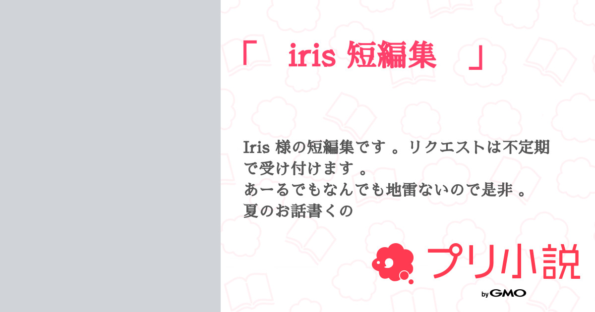 iris 短編集 」 - 全1話 【連載中】（ほぬ 。 ໒꒱ さんの小説） | 無料スマホ夢小説ならプリ小説 byGMO